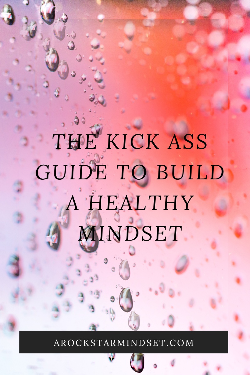 The Kick Ass Guide To Build A Healthy Mindset | arockstarmindset.com